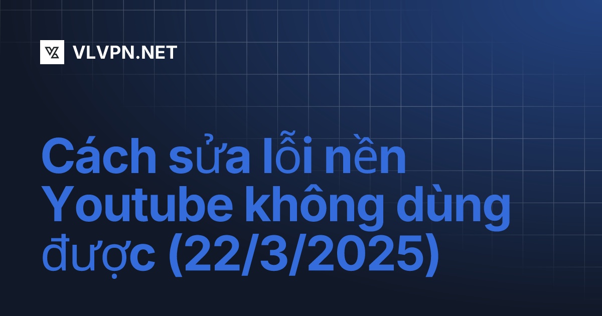 Cách sửa lỗi nền Youtube không dùng được (22/3/2025) | VLVPN.NET